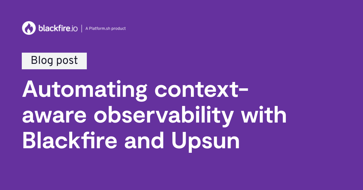 Automating context-aware observability with Blackfire and Upsun - Blackfire.io Le Blog | Fire up ...